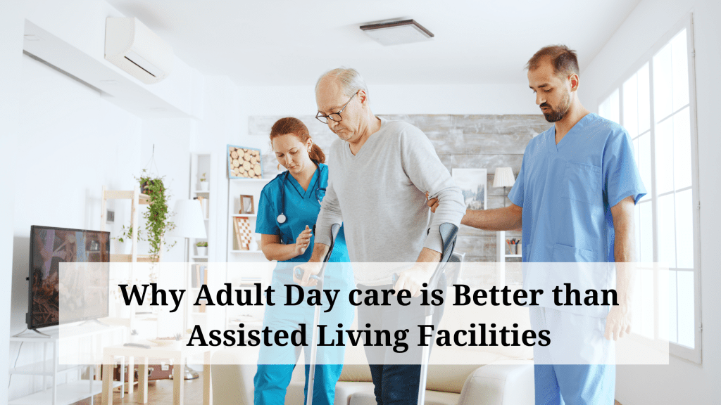 Why Adult Day care is Better than Assisted Living Facilities?